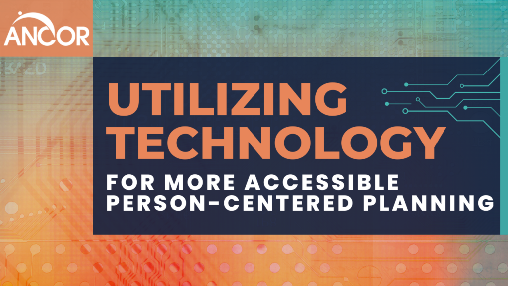 Utilizing Technology for More Accessible Person-Centered Planning | ANCOR
